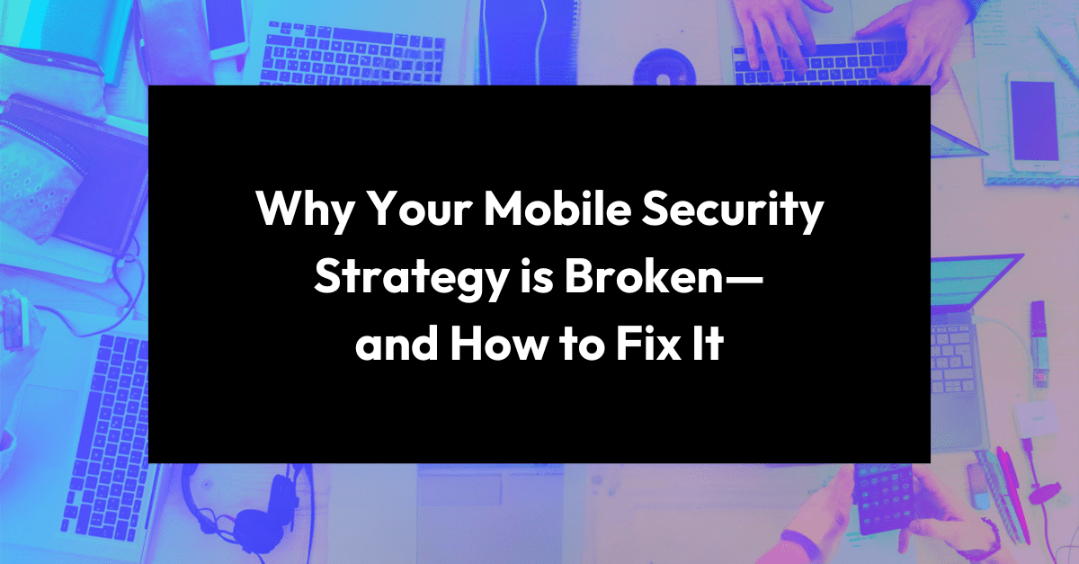 Why Your Mobile Security Strategy is Broken—and How to Fix It | Quokka